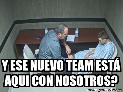 Meme Personalizado Y ESE NUEVO TEAM ESTÁ AQUI CON NOSOTROS 33051229