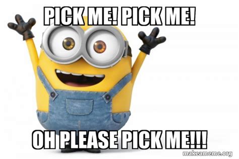 Pick Me Pick Me Oh Please Pick Me Happy Minion Meme Generator