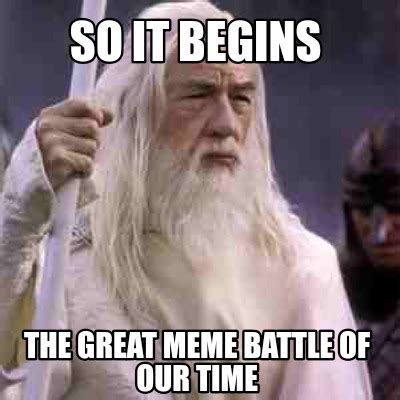 Meme Creator Funny So It Begins The Great Meme Battle Of Our Time