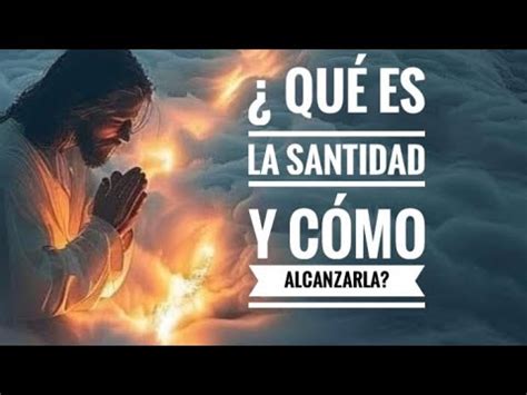 Qu Es La Santidad Y C Mo Alcanzarla Youtube