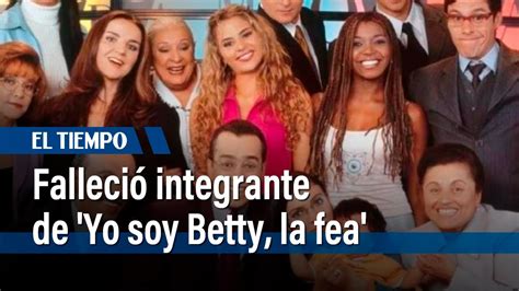 Falleci Integrante De Yo Soy Betty La Fea Y Los Actores De La
