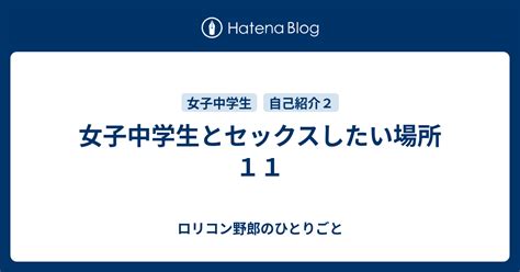 女子中学生とセックスしたい場所 11 ロリコン野郎のひとりごと