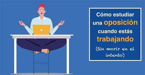 Quieres preparar una oposición y estás trabajando Aquí te damos