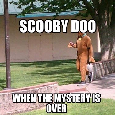 Meme Creator Funny Scooby Doo When The Mystery Is Over Meme Generator