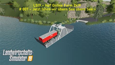 LS19 HoT Online Farm 2k19 007 Jetzt fahrn wir übern See übern See