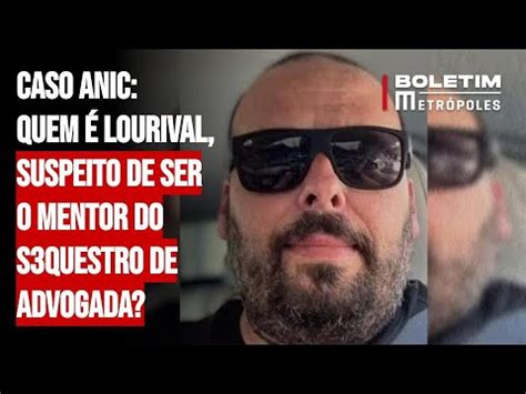 Caso Anic Quem é Lourival suspeito de ser o mentor do s3questro de