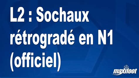 L2 Sochaux rétrogradé en N1 officiel Football MAXIFOOT