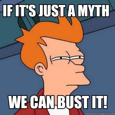 Meme Creator Funny If It S Just A Myth We Can Bust It Meme Generator