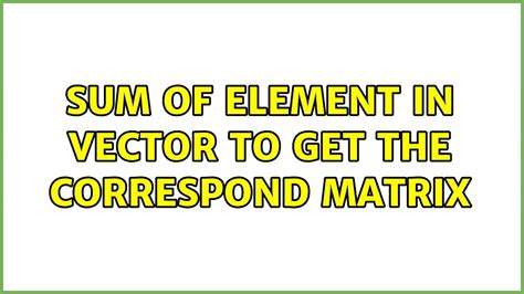 Sum Of Element In Vector To Get The Correspond Matrix YouTube
