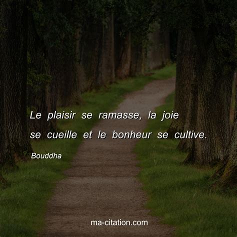 Le Plaisir Se Ramasse La Joie Se Cueille Et Le Bonheur Se Cultive