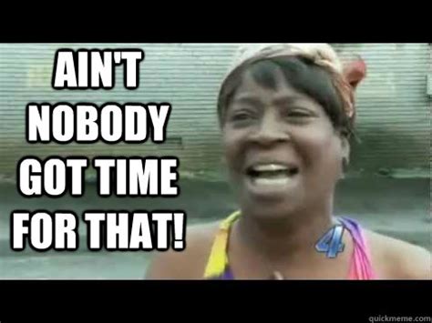 Aint Nobody Got Time For That Memes Quickmeme