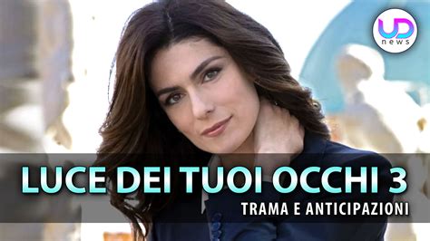 Luce Dei Tuoi Occhi 3 Trama E Anticipazioni UD News