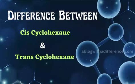 Cis And Trans Cyclohexane 6 Awesome Difference You Learn Today A Blog