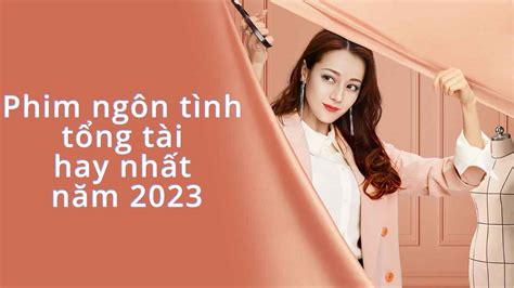 25 Phim ngôn tình tổng tài Trung Quốc 2024 hay đáng xem nhất