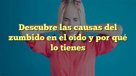 Descubre las causas del zumbido en el oído y por qué lo tienes