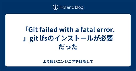 Git failed with a fatal error git lfsのインストールが必要だった より良いエンジニアを目指して