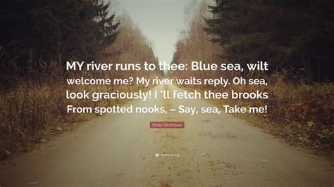 Emily Dickinson Quote My River Runs To Thee Blue Sea Wilt Welcome Me My River Waits Reply