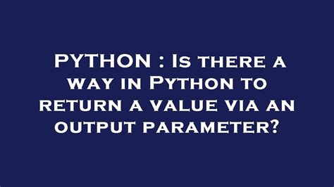 PYTHON Is There A Way In Python To Return A Value Via An Output