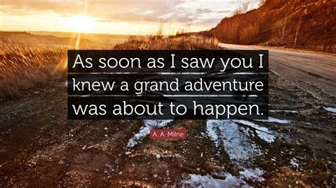 A A Milne Quote As Soon As I Saw You I Knew A Grand Adventure Was