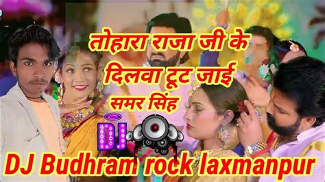 Tohara Raja Ji Ke Dilwa Tut Jai Samar Singh Bhojpuri Song DJ Remix Song