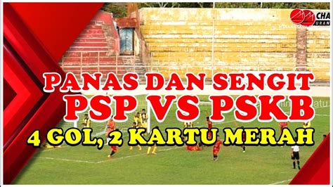 SENGIT 4 GOL DAN 2 KARTU MERAH WARNAI PSP VS PSKB HIGHLIGHTS LIGA 3