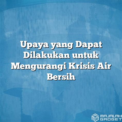 Upaya Yang Dapat Dilakukan Untuk Mengurangi Krisis Air Bersih Majalah