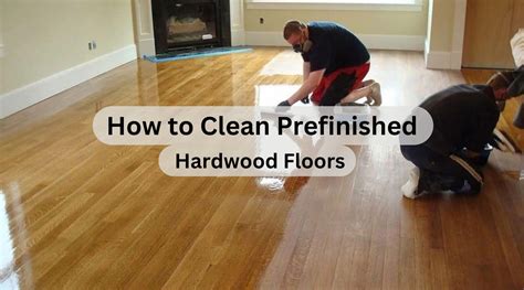 How To Clean Prefinished Hardwood Floors The Best Cleaning Tips