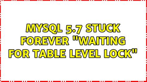 mysql 5 7 stuck forever waiting for table level lock youtube