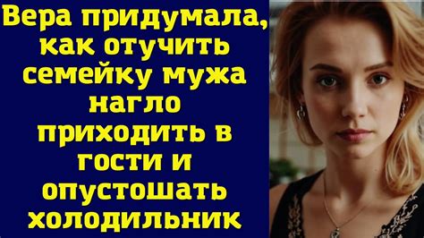 Вера придумала как отучить семейку мужа нагло приходить в гости и опустошать холодильник Youtube