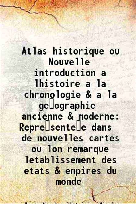 Atlas Historique Ou Nouvelle Introduction A Lhistoire A La Chronologie