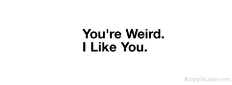 Youre Weird I Like You