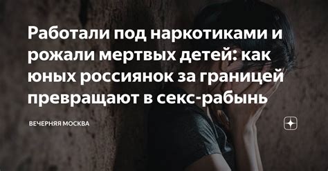 Работали под наркотиками и рожали мертвых детей как юных россиянок за