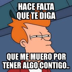 Meme Futurama Fry Hace Falta Que Te Diga Que Me Muero Por Tener Algo