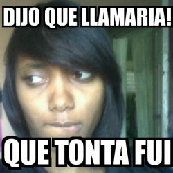 Meme Personalizado Dijo Que Llamaria Que Tonta Fui 2307458