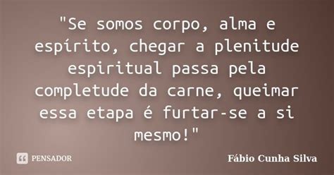 Se somos corpo alma e espírito Fábio Cunha Silva Pensador