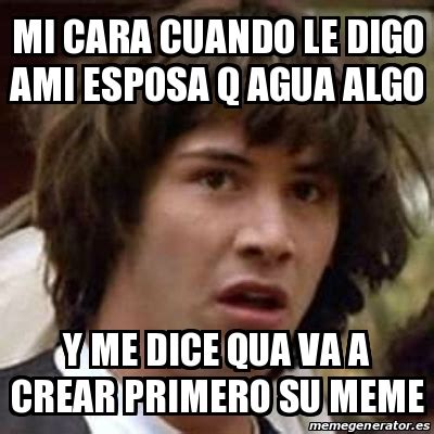 Meme Keanu Reeves Mi Cara Cuando Le Digo Ami Esposa Q Agua Algo Y Me