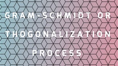 INTRODUCTION TO GRAM SCHMIDT ORTHOGONALIZATION PROCESS LINEAR ALGEBRA