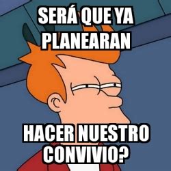 Meme Futurama Fry Ser Que Ya Planearan Hacer Nuestro Convivio
