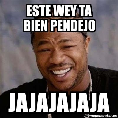 Meme Yo Dawg Este Wey Ta Bien Pendejo Jajajajaja 705952