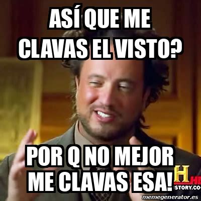 Meme Ancient Aliens Así que me clavas el visto Por q no mejor me