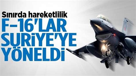 Sınırda hareketli dakikalar F 16 lar Suriye ye yöneldi Haber 7 GÜNCEL