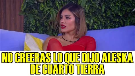 No Creeras Lo Que Dijo Aleska De Cuarto Tierra Los Traiciona La Casa