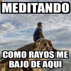 Meme Personalizado Meditando Como Rayos Me Bajo De Aqui 33235082