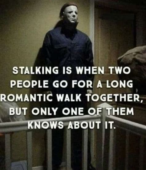 STALKING IS WHEN TWO PEOPLE GO FOR LONG ROMANTIC WALK TOGETHER BUT
