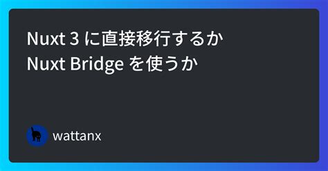 nuxt 3 に直接移行するか nuxt bridge を使うか