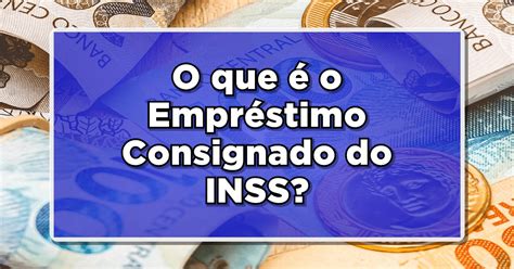 Veja agora O que é o Empréstimo Consignado do INSS