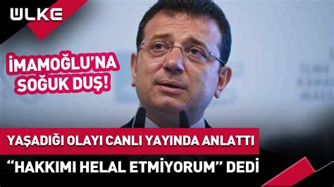 Yaşadığı Olayı Canlı Yayında Anlattı Ekrem İmamoğlu na Hakkımı Helal