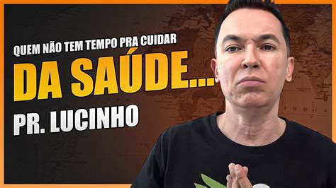 Quem não tem tempo pra cuidar da saúde Pr Lucinho YouTube