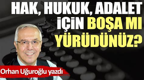 Hak Hukuk Adalet için boşa mı yürüdünüz
