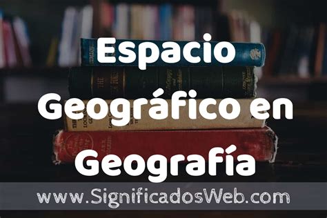 Concepto de Espacio Geográfico en Geografía Que es Definición